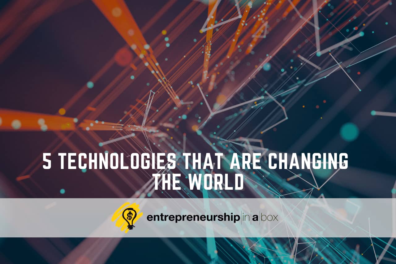 5 Technologies That Are Changing the World | Entrepreneurship in a Box