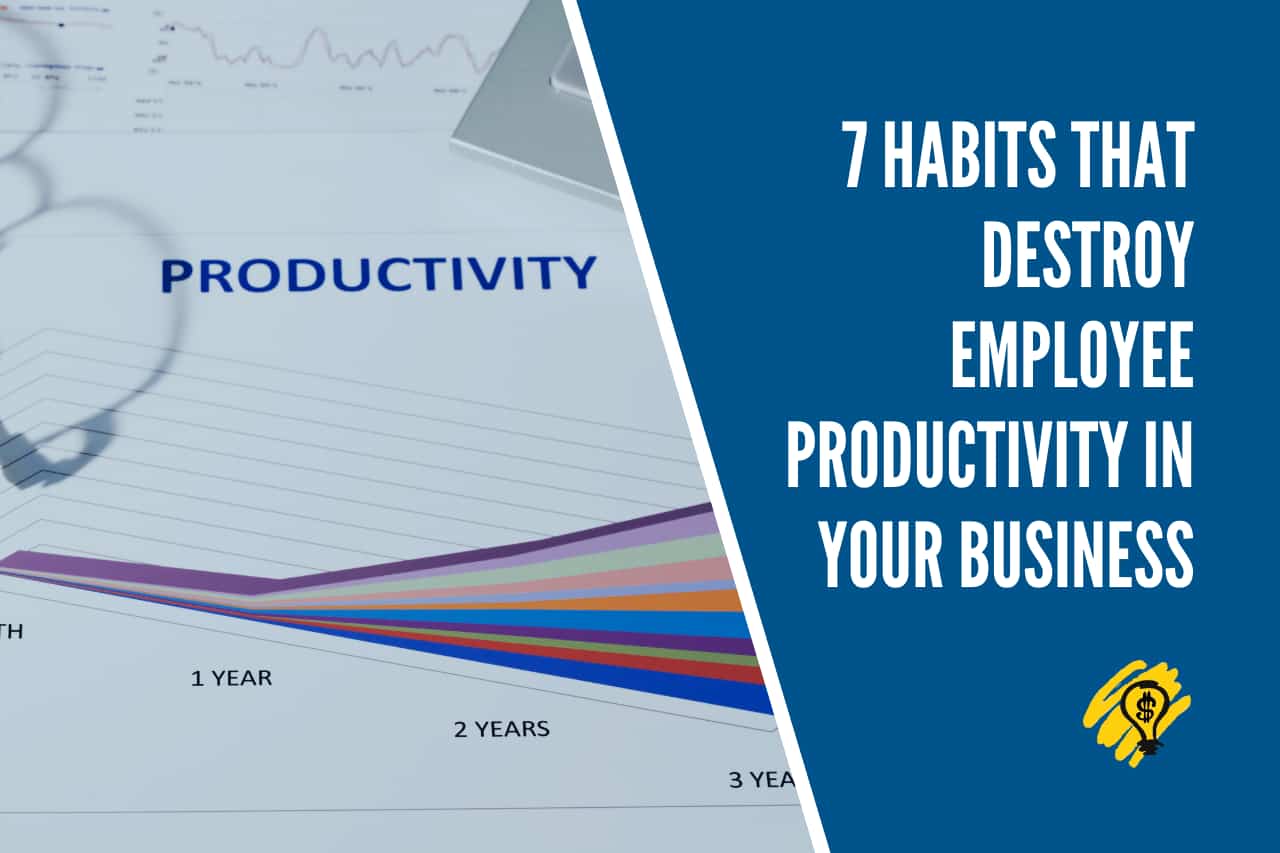 7 Habits That Destroy Employee Productivity in Your Small Business