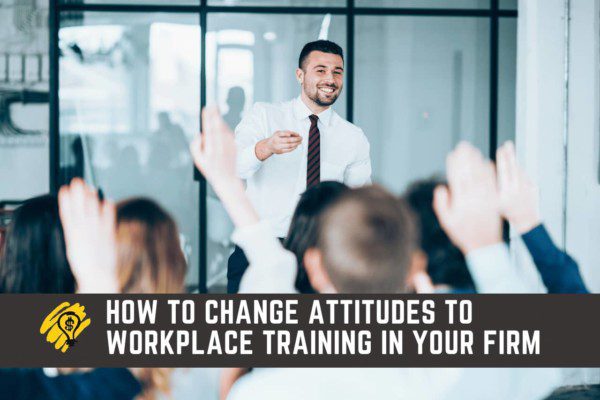 5 Tips To Change Attitudes To Workplace Training In Your Firm