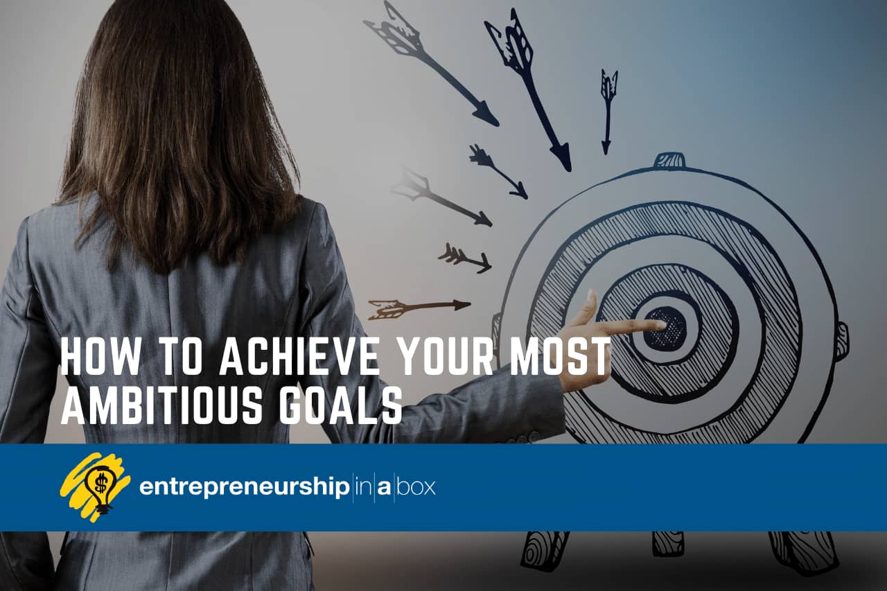 How to Achieve Your Most Ambitious Goals | Entrepreneurship in a Box