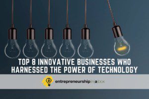 8 Innovative Businesses Who Harnessed the Power of Technology
